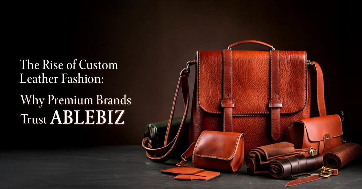 Custom Leather Fashion Rising | Ablebiz Trusted by Brands